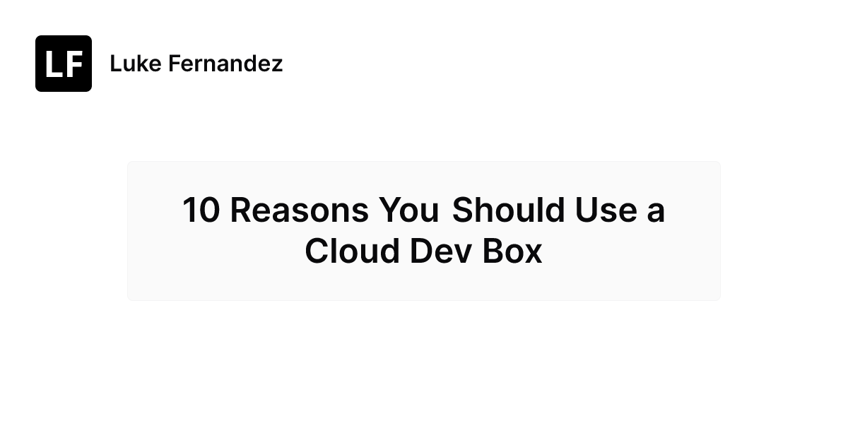 10 Reasons You Should Use a Cloud Dev Box | Luke Fernandez