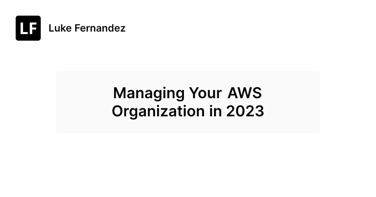 Managing Your AWS Organization in 2023 | Luke Fernandez